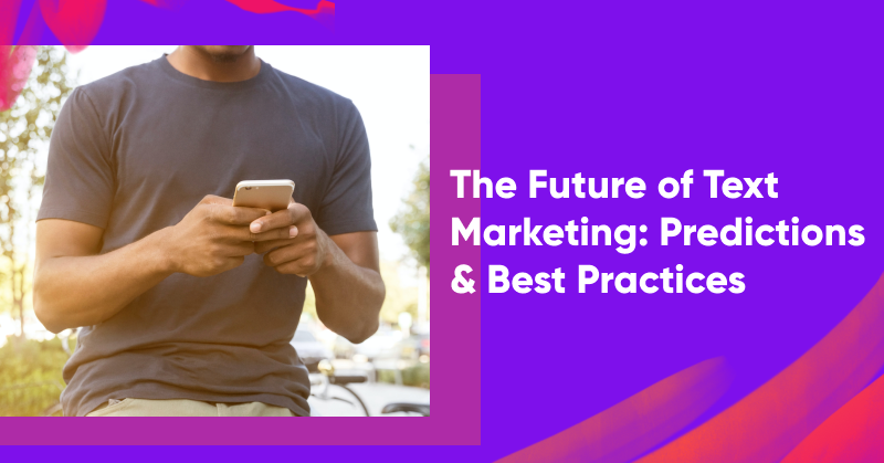 The Future of Text Message Marketing: Predictions & Best Practices