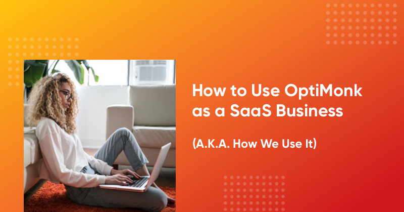 How to Use OptiMonk as a SaaS Business (A.K.A. How We Use It) - OptiMonk Blog